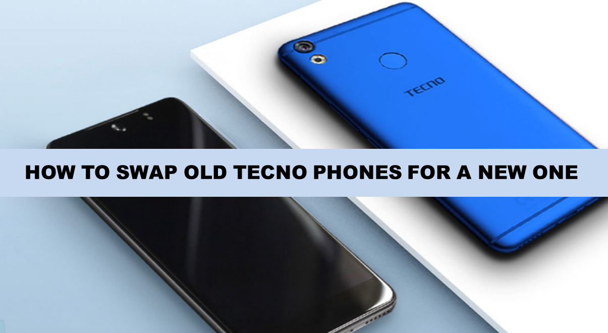 HOW TO SWAP OLD TECNO PHONES FOR A NEW ONE » Naijmobile